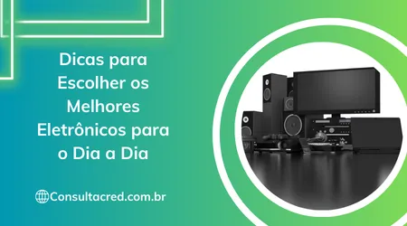 Dicas para Escolher os Melhores Eletrônicos para o Dia a Dia
